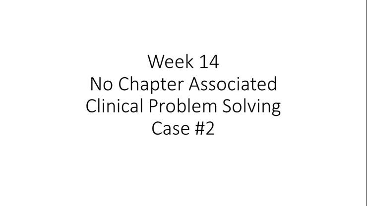 Week 14 Putting it all Together - Clinical Case Problem Solving #2