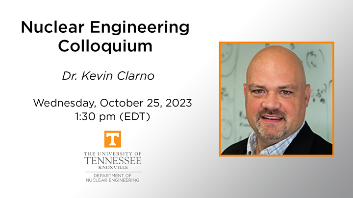 Nuclear Engineering Colloquium - Kevin Clarno - 10/25/2023 (Wed)