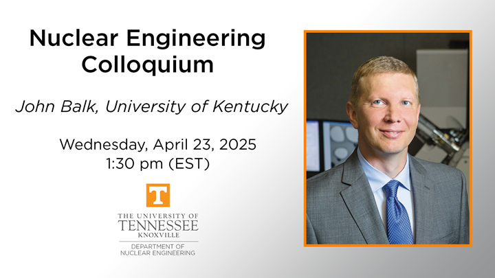 John Balk - Nuclear Engineering Colloquia on 4/23/2025 (Wed)