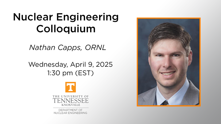 Nathan Capps (ORNL) - Nuclear Engineering Colloquia on 4/9/2025 (Wed)